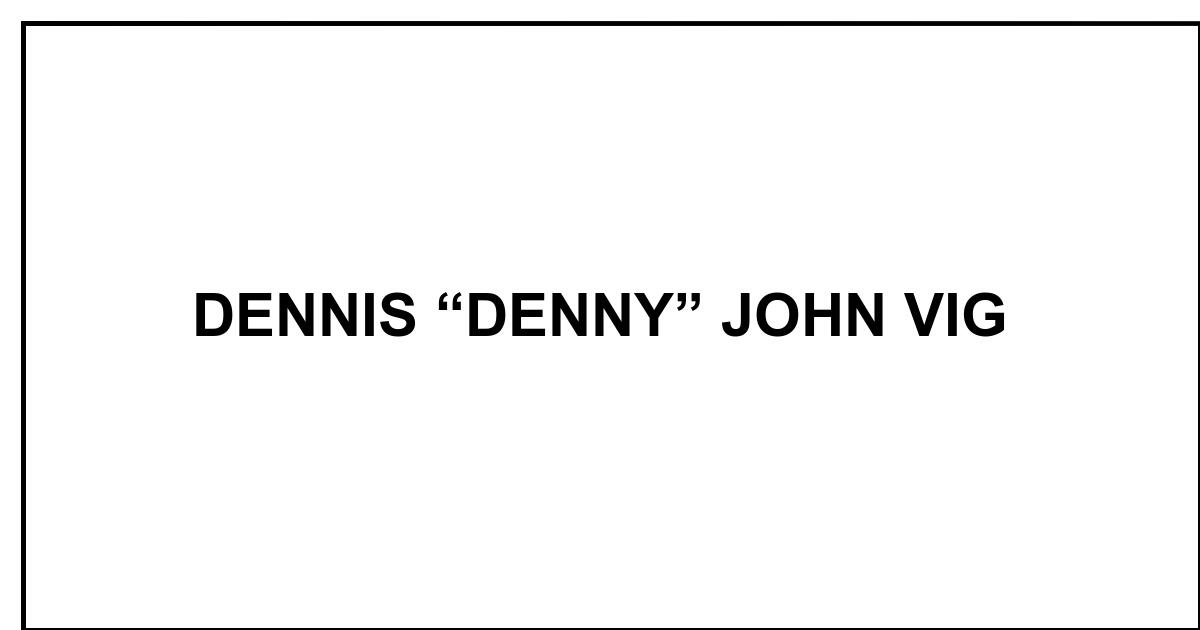 Obituary: DENNIS “DENNY” JOHN VIG
