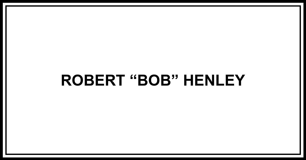 Obituary: ROBERT “BOB” HENLEY